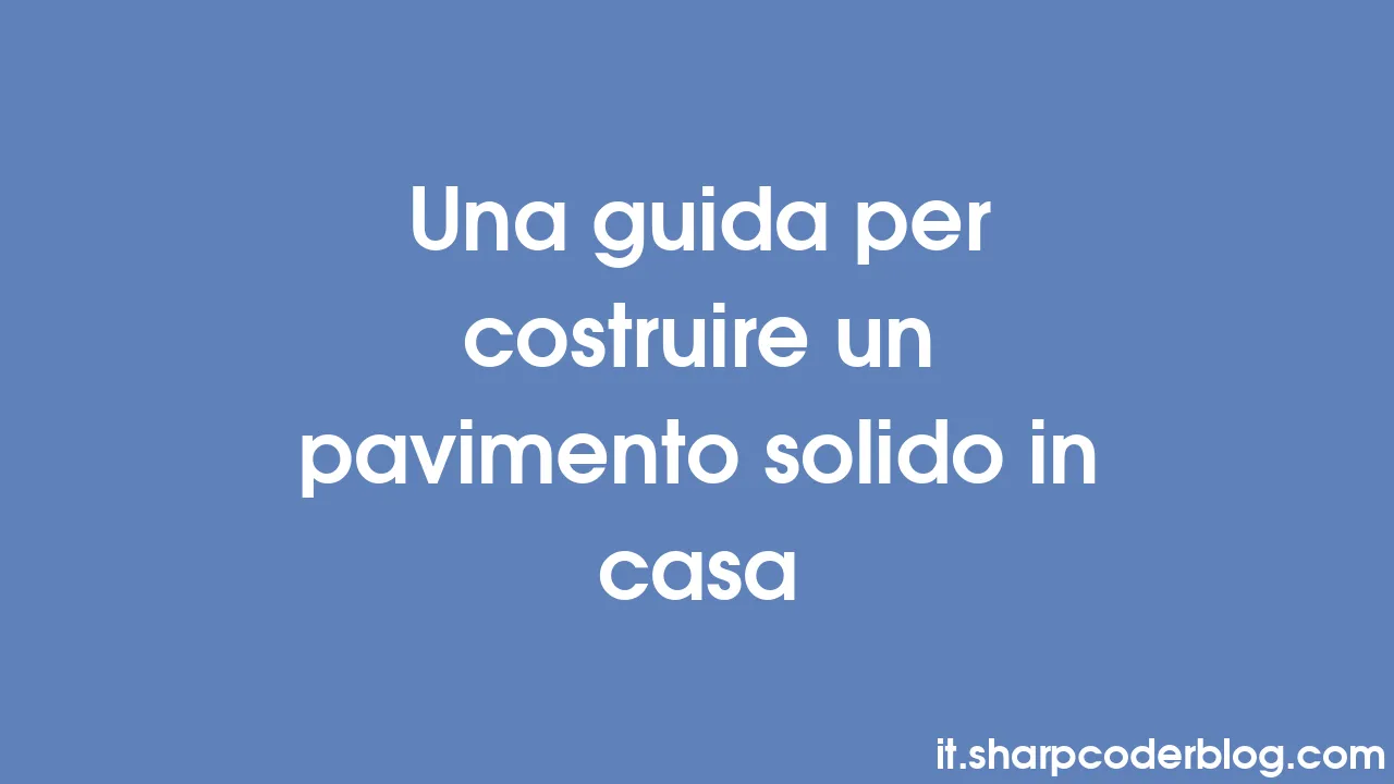 Una guida per costruire un pavimento solido in casa | Sharp Coder Blog