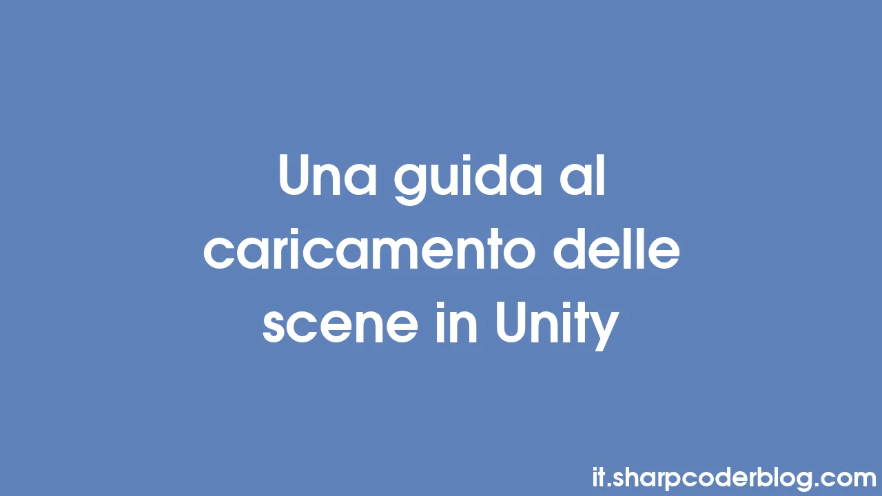 Una Guida Al Caricamento Delle Scene In Unity Sharp Coder Blog