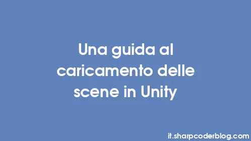 Una guida al caricamento delle scene in Unity - Thumbnail