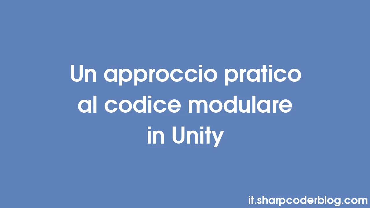 Un Approccio Pratico Al Codice Modulare In Unity Sharp Coder Blog