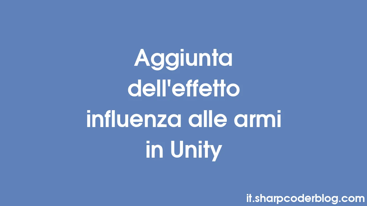 Aggiunta dell'effetto influenza alle armi in Unity | Sharp Coder Blog