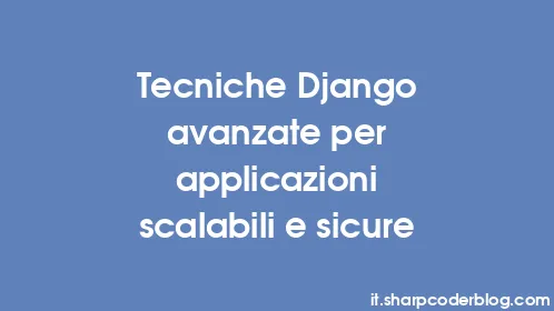 Tecniche Django avanzate per applicazioni scalabili e sicure - Thumbnail