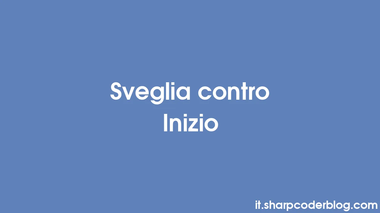Sveglia contro Inizio | Sharp Coder Blog