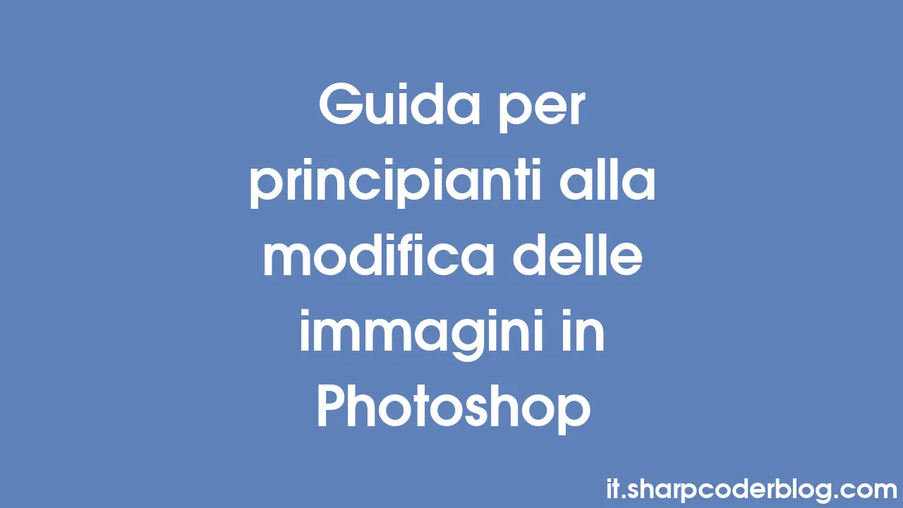 Guida per principianti alla modifica delle immagini in Photoshop ...