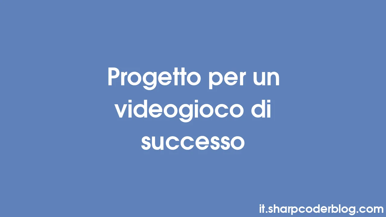 Progetto per un videogioco di successo | Sharp Coder Blog