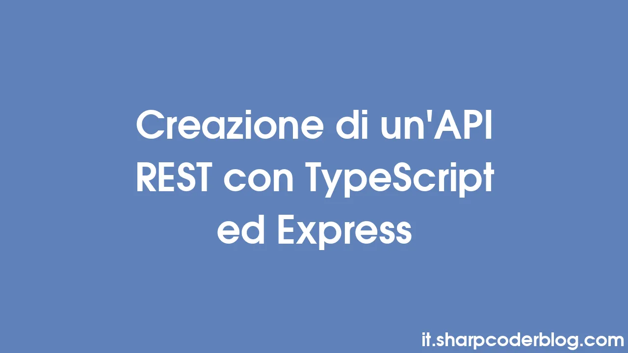 Creazione di un'API REST con TypeScript ed Express | Sharp Coder Blog