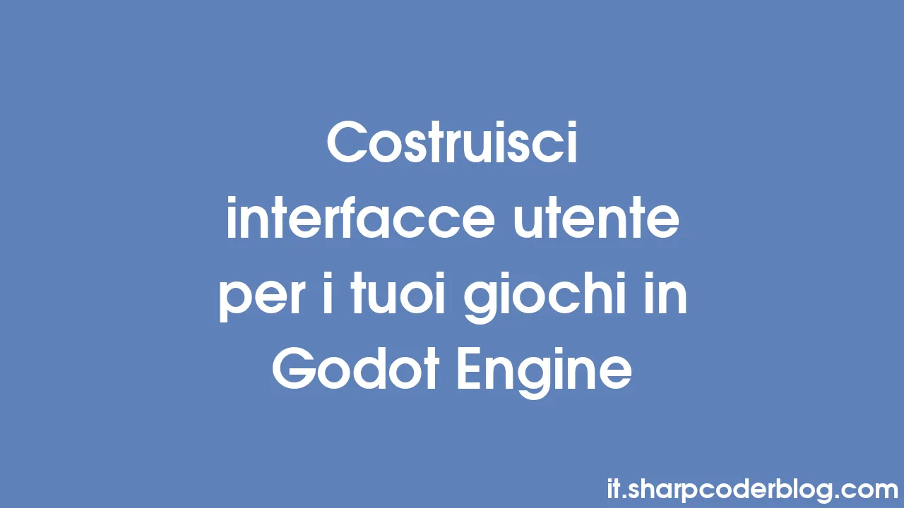 Costruisci interfacce utente per i tuoi giochi in Godot Engine | Sharp Coder Blog