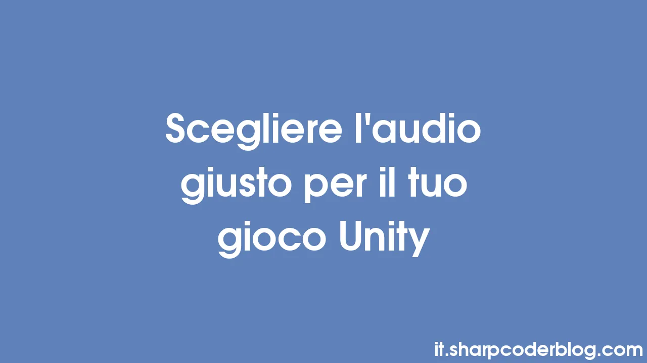 Scegliere l'audio giusto per il tuo gioco Unity | Sharp Coder Blog