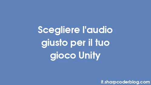 Scegliere l'audio giusto per il tuo gioco Unity - Thumbnail