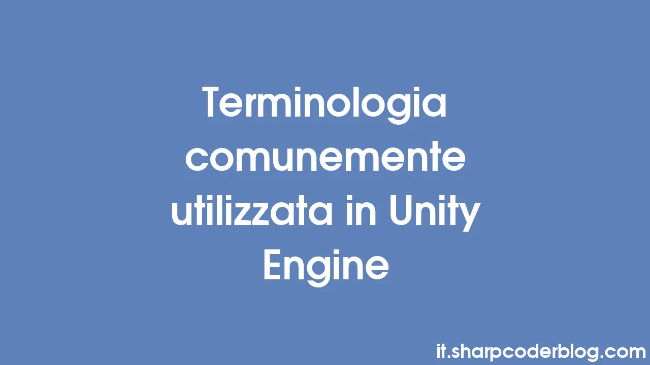 Terminologia comunemente utilizzata in Unity Engine | Sharp Coder Blog