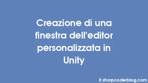 Creazione di una finestra dell'editor personalizzata in Unity - Thumbnail