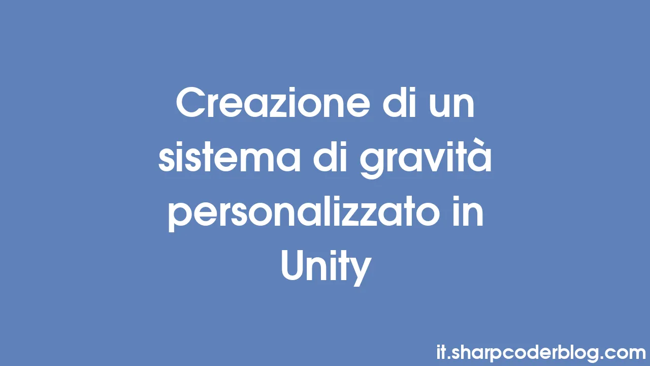 Creazione di un sistema di gravità personalizzato in Unity | Sharp Coder Blog