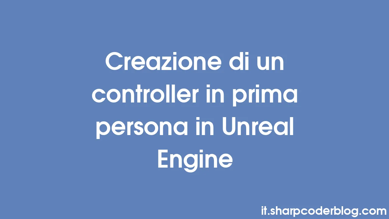 Creazione Di Un Controller In Prima Persona In Unreal Engine Sharp Coder Blog