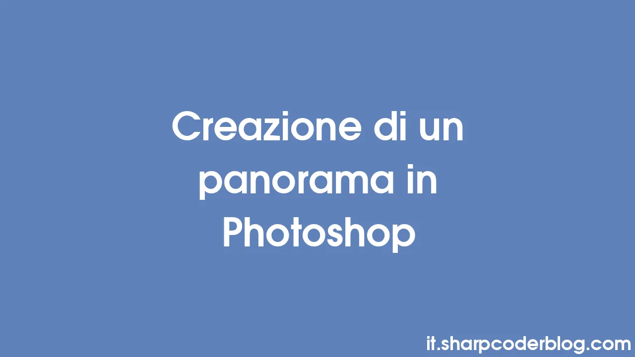Creazione di un panorama in Photoshop | Sharp Coder Blog
