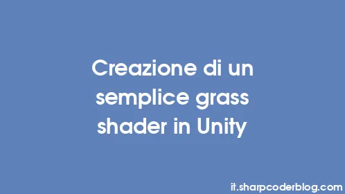 Creazione di un semplice grass shader in Unity - Thumbnail