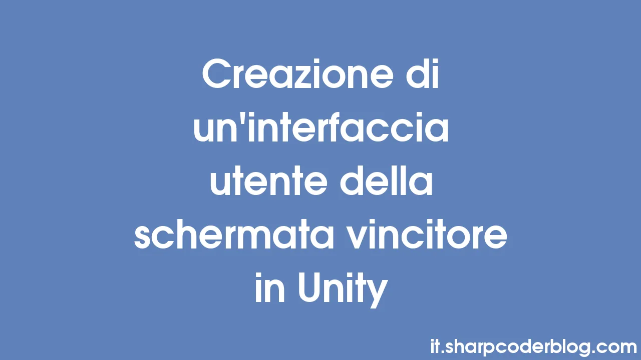 Creazione di un'interfaccia utente della schermata vincitore in Unity | Sharp Coder Blog