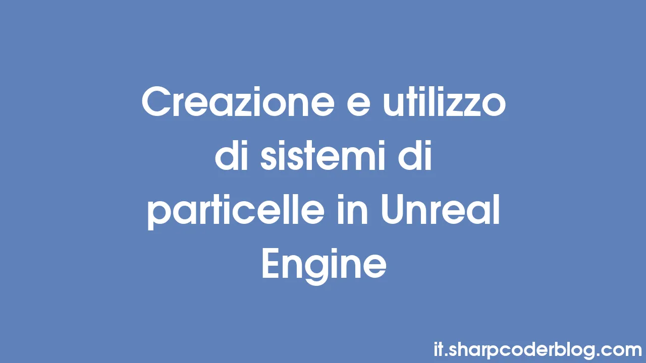 Creazione E Utilizzo Di Sistemi Di Particelle In Unreal Engine Sharp Coder Blog
