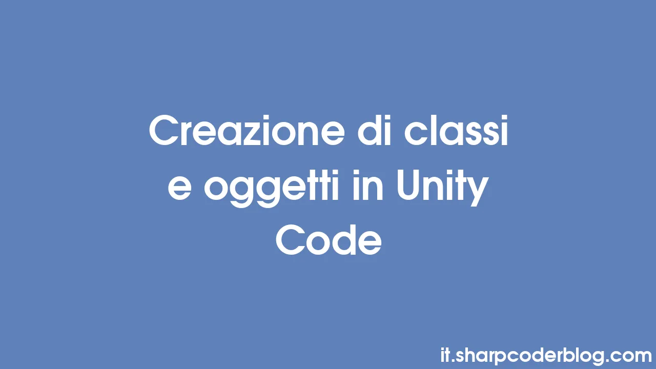 Creazione Di Classi E Oggetti In Unity Code Sharp Coder Blog