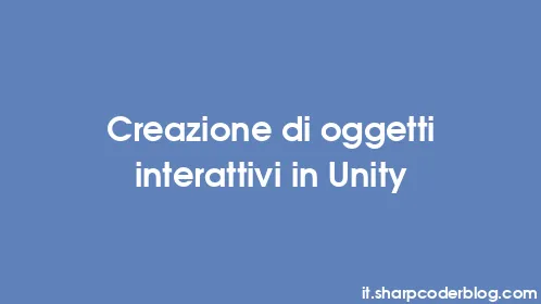 Creazione di oggetti interattivi in ​​Unity - Thumbnail