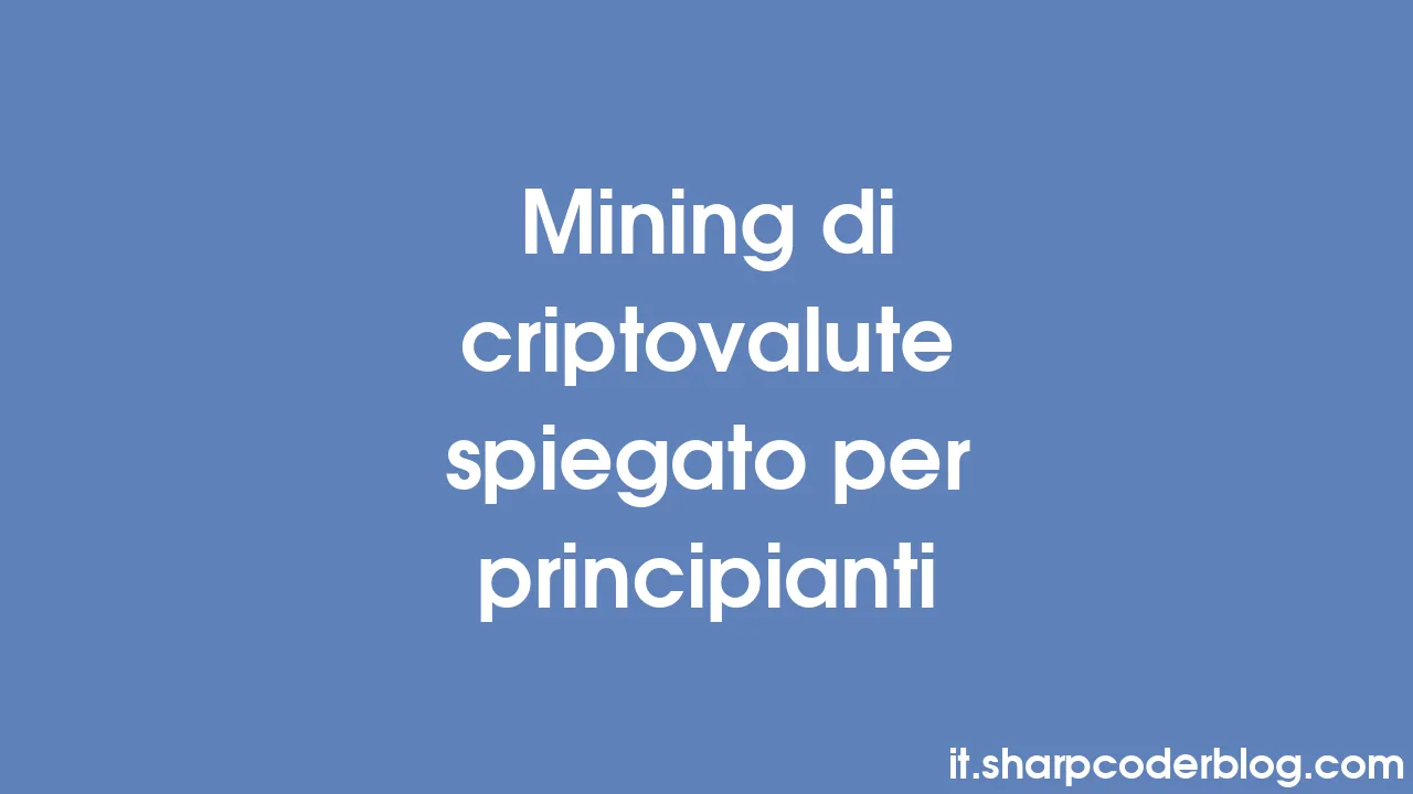 Mining di criptovalute spiegato per principianti | Sharp Coder Blog