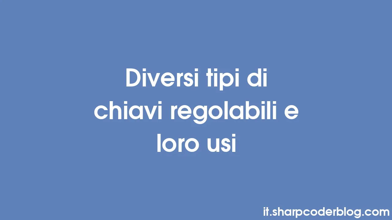 Diversi tipi di chiavi regolabili e loro usi | Sharp Coder Blog