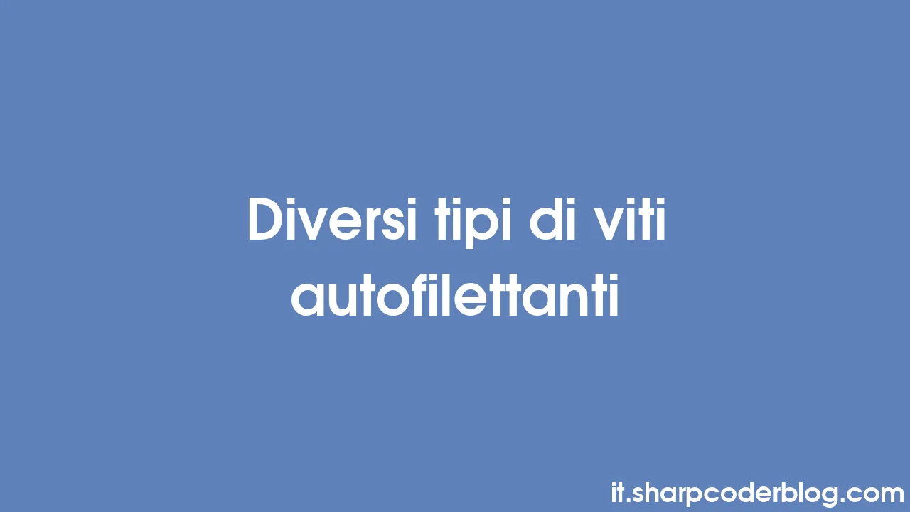 Diversi tipi di viti autofilettanti | Sharp Coder Blog