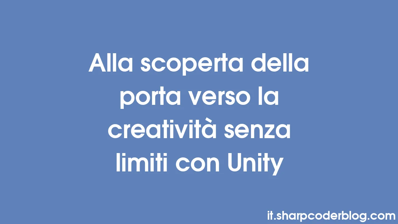 Alla Scoperta Della Porta Verso La Creatività Senza Limiti Con Unity Sharp Coder Blog