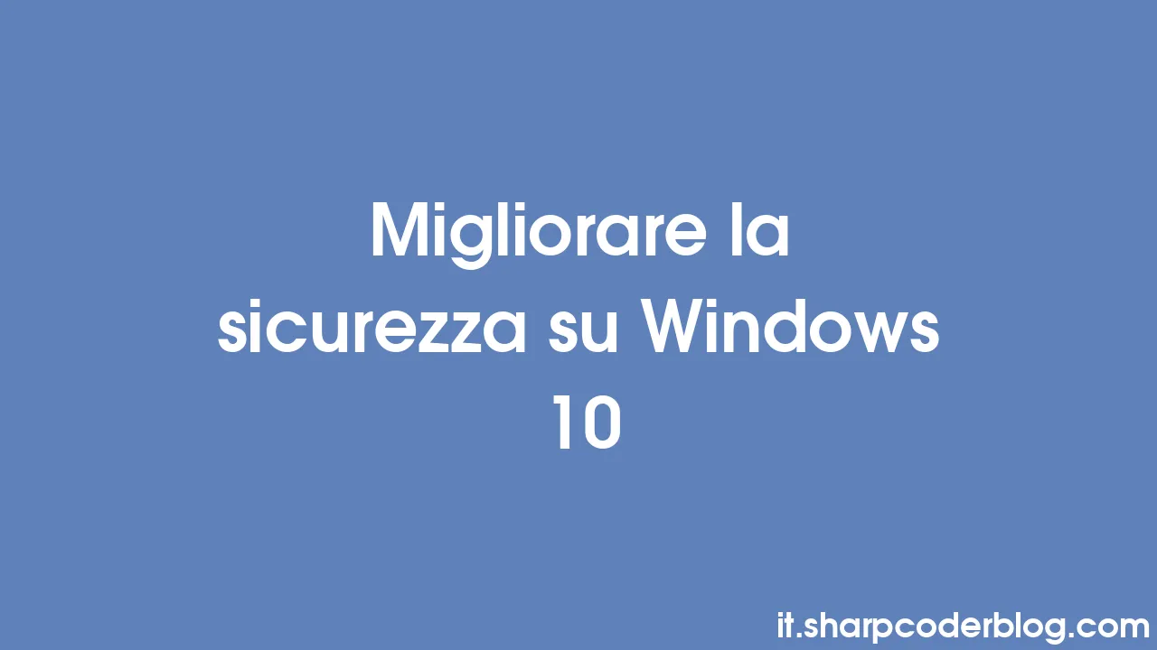 Migliorare la sicurezza su Windows 10 | Sharp Coder Blog