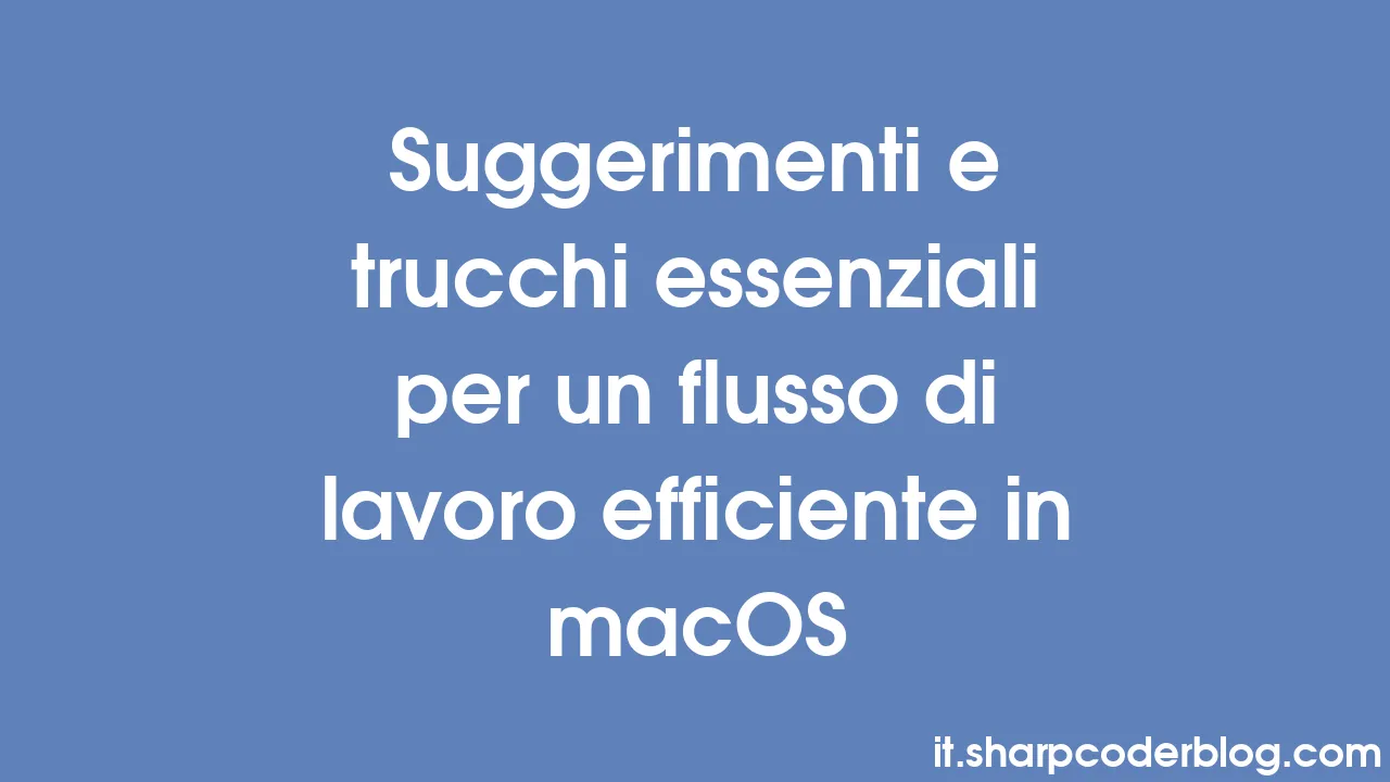 Suggerimenti e trucchi essenziali per un flusso di lavoro efficiente in macOS | Sharp Coder Blog