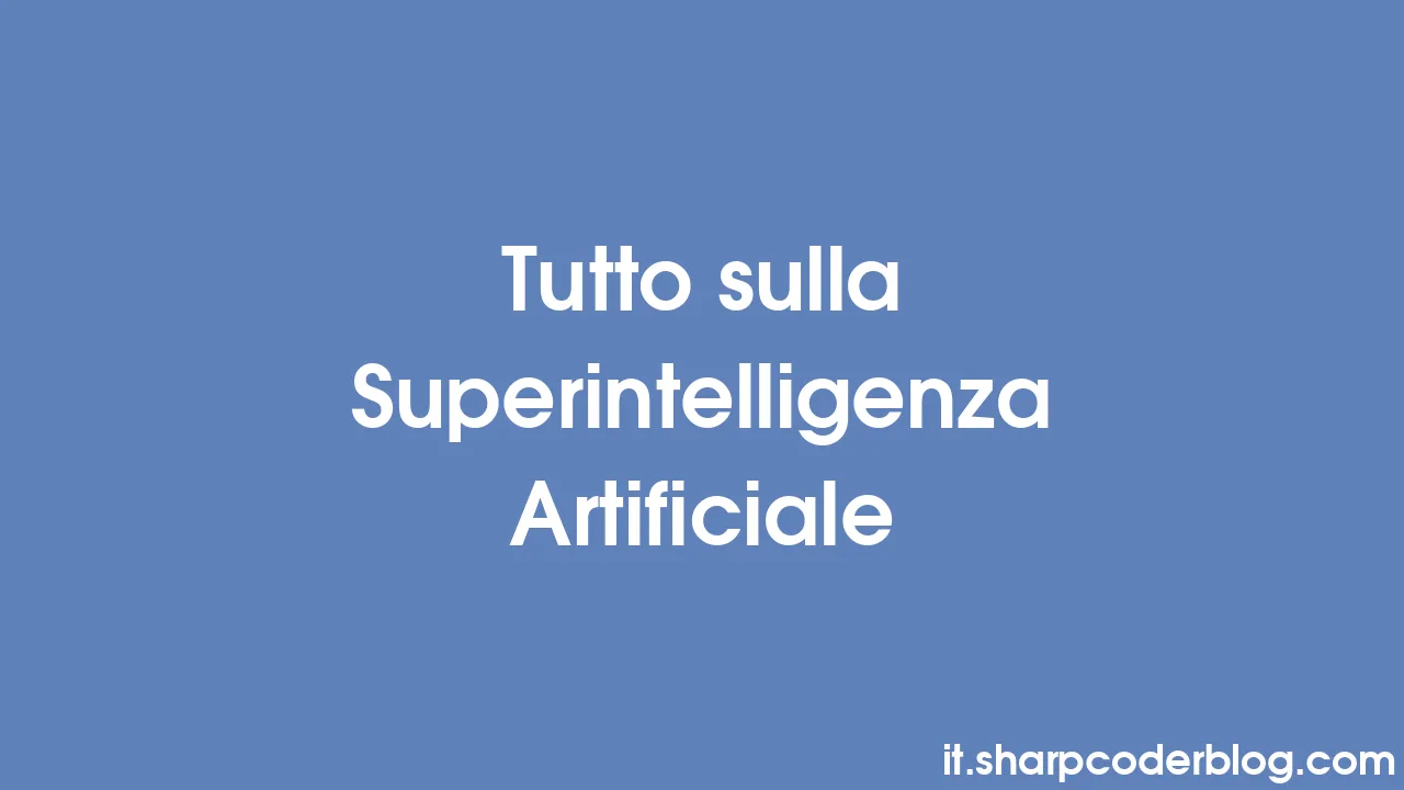 Tutto sulla Superintelligenza Artificiale | Sharp Coder Blog