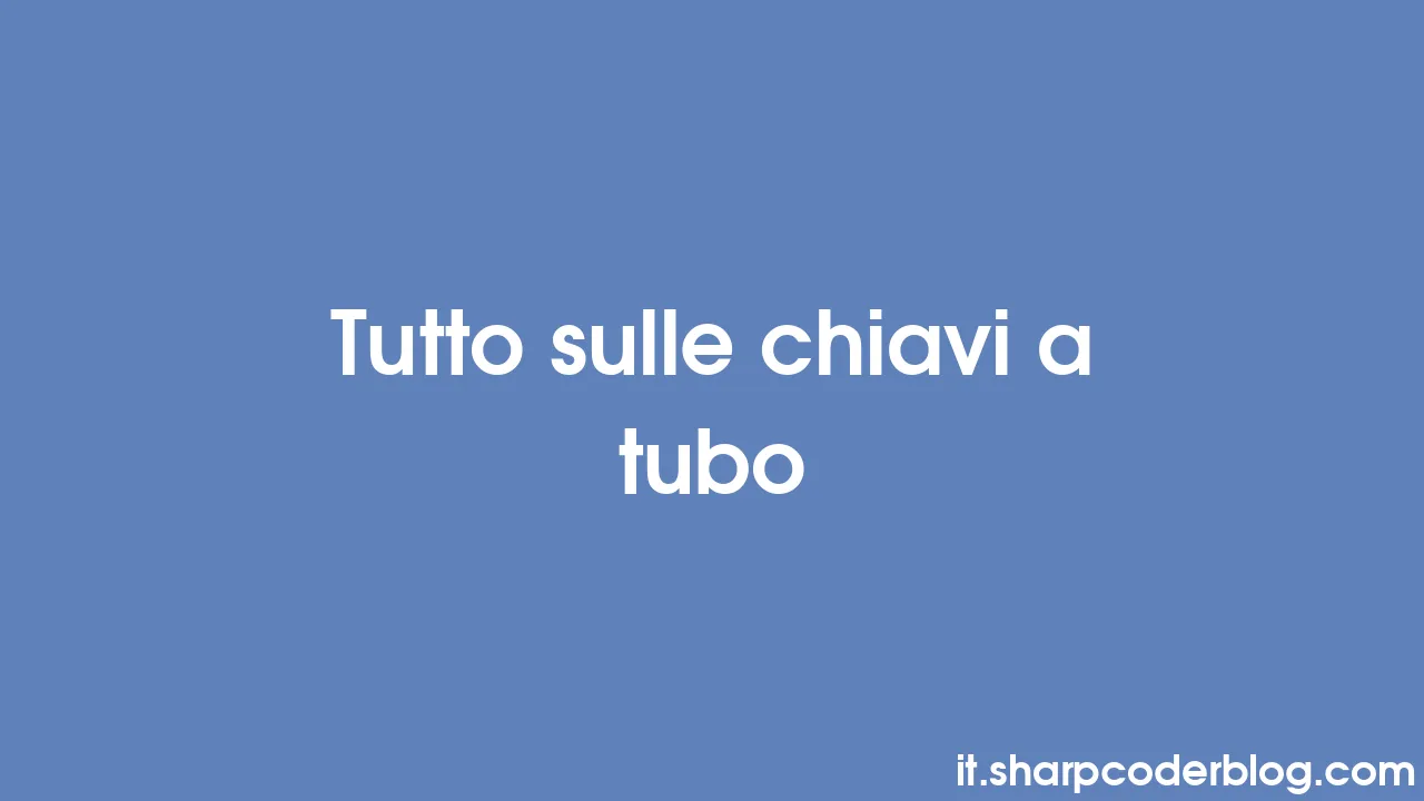 Tutto sulle chiavi a tubo | Sharp Coder Blog