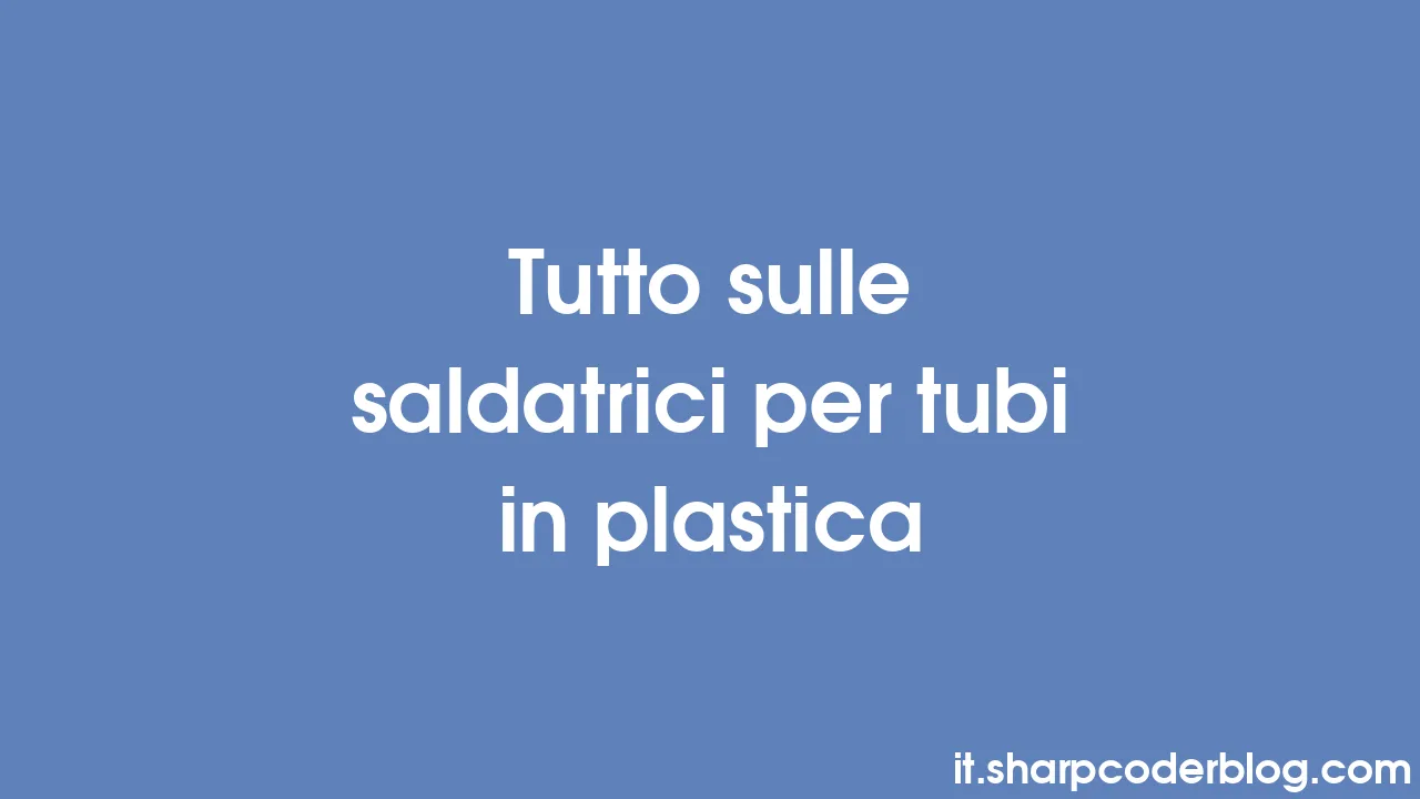 Tutto sulle saldatrici per tubi in plastica | Sharp Coder Blog