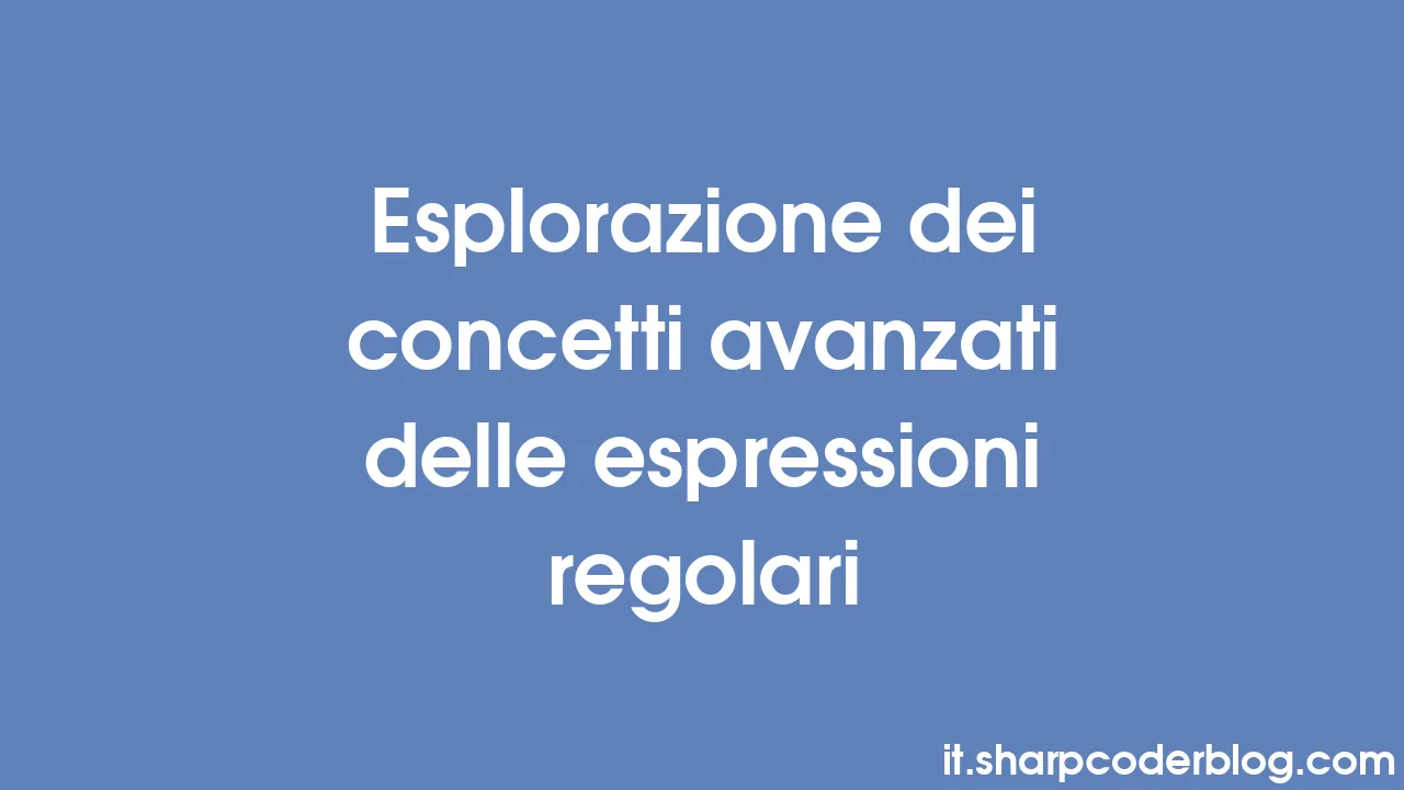 Esplorazione Dei Concetti Avanzati Delle Espressioni Regolari Sharp Coder Blog