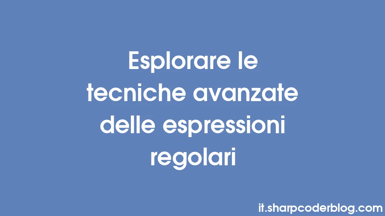Esplorare le tecniche avanzate delle espressioni regolari | Sharp Coder Blog
