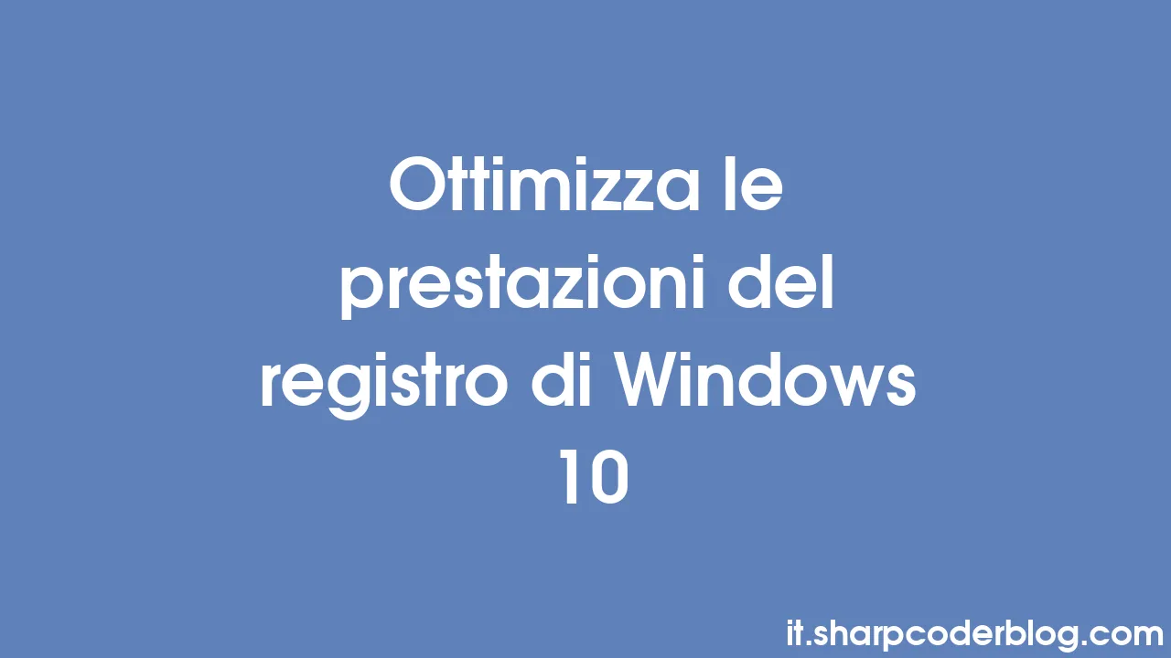 Ottimizza le prestazioni del registro di Windows 10 | Sharp Coder Blog