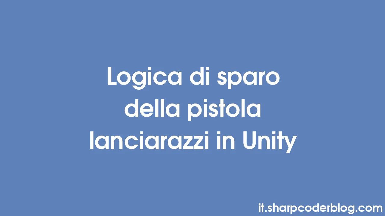 Logica Di Sparo Della Pistola Lanciarazzi In Unity Sharp Coder Blog