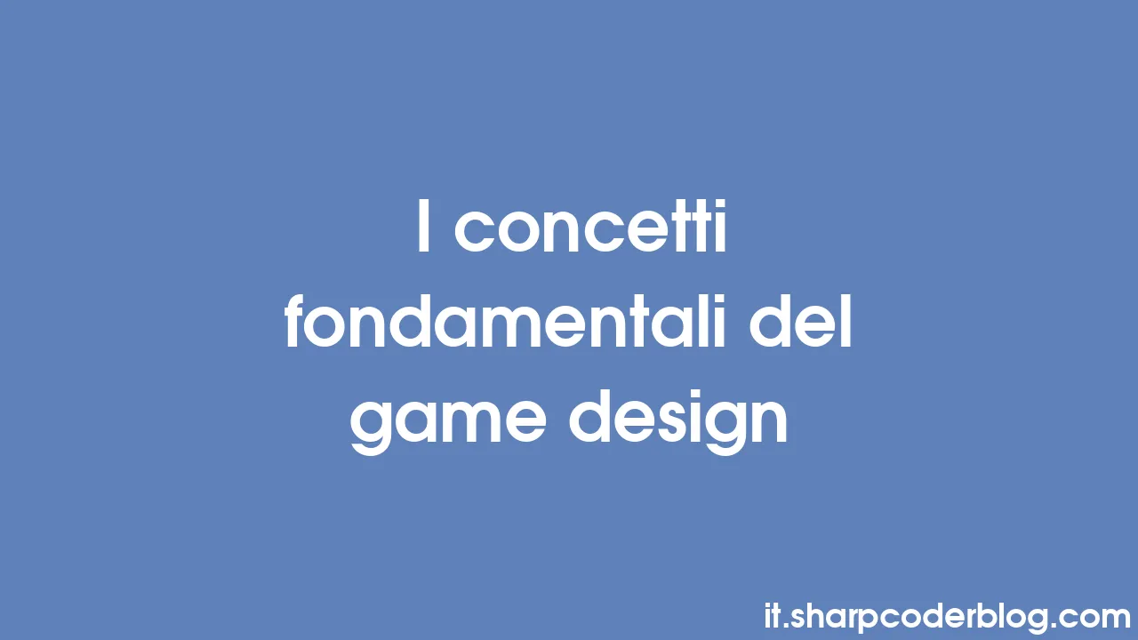 I concetti fondamentali del game design | Sharp Coder Blog