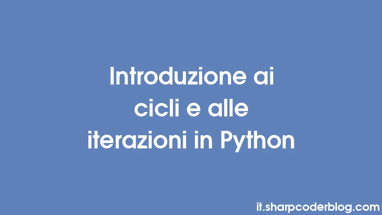 Introduzione ai cicli e alle iterazioni in Python | Sharp Coder Blog