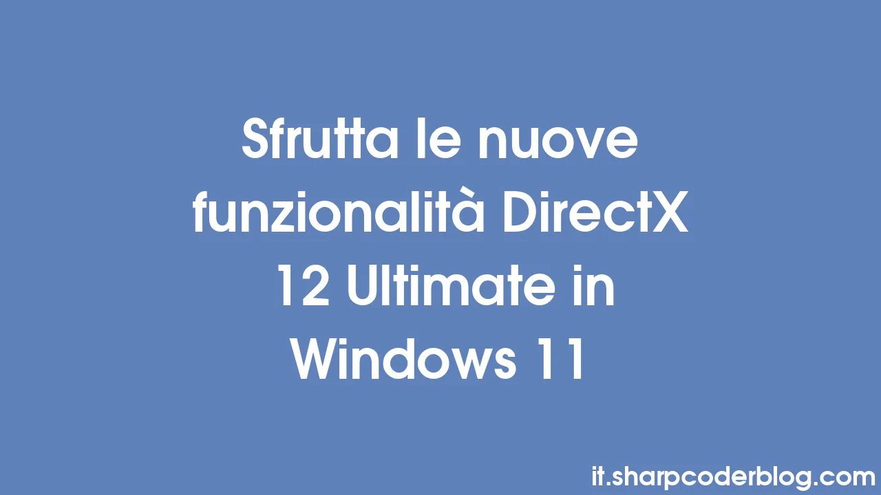 Sfrutta le nuove funzionalità DirectX 12 Ultimate in Windows 11 | Sharp Coder Blog