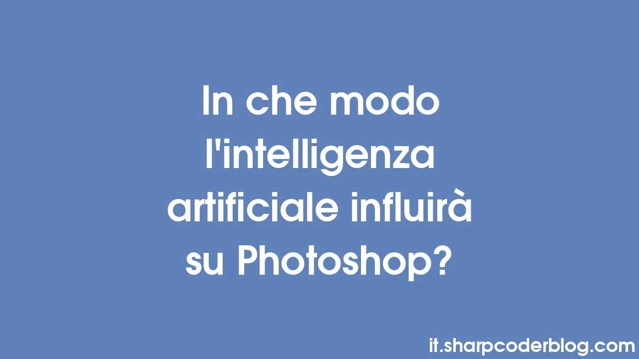 In che modo l'intelligenza artificiale influirà su Photoshop? | Sharp Coder Blog