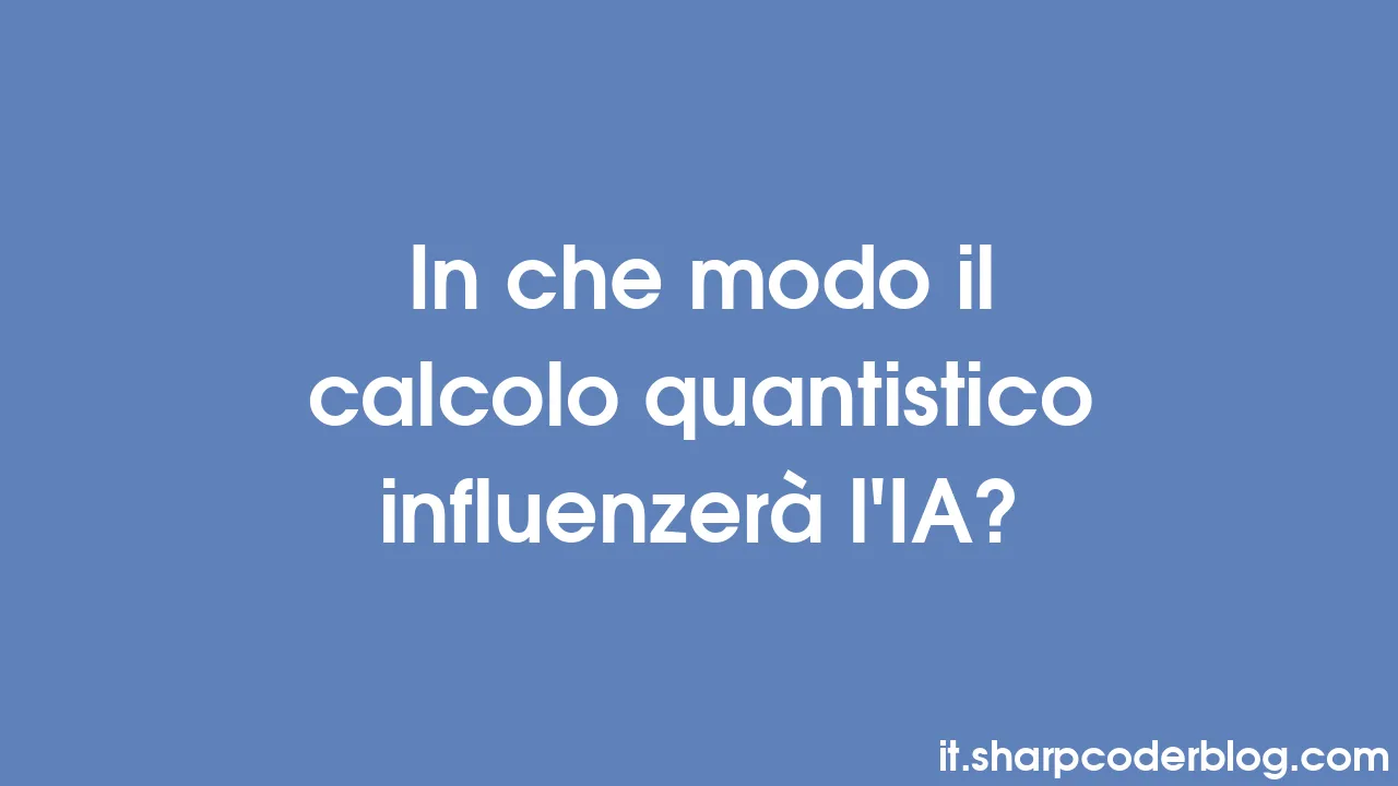 In che modo il calcolo quantistico influenzerà l'IA? | Sharp Coder Blog