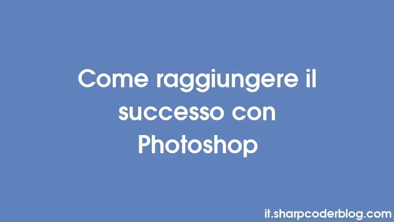 Come raggiungere il successo con Photoshop | Sharp Coder Blog