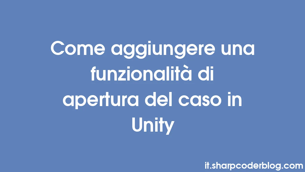 Come aggiungere una funzionalità di apertura del caso in Unity | Sharp Coder Blog