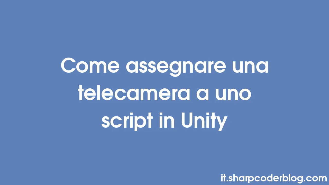 Come assegnare una telecamera a uno script in Unity | Sharp Coder Blog