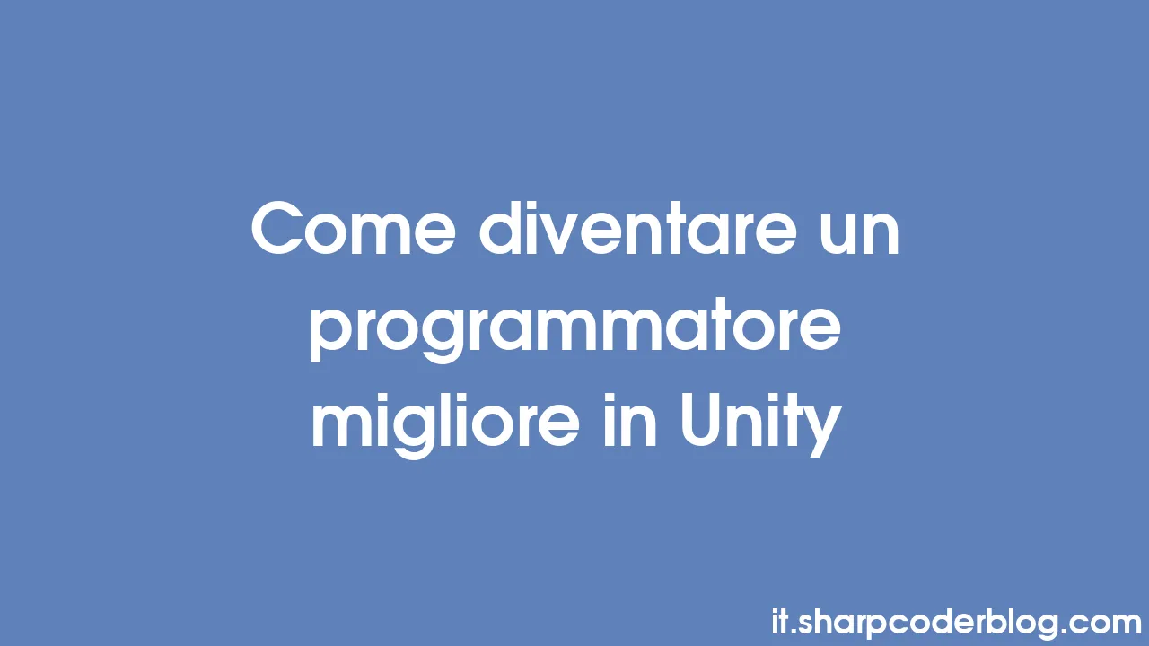Come Diventare Un Programmatore Migliore In Unity Sharp Coder Blog 3563