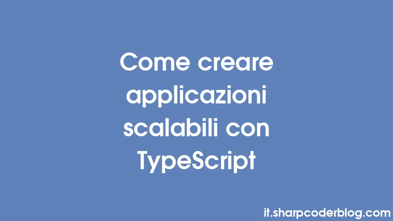Come creare applicazioni scalabili con TypeScript | Sharp Coder Blog