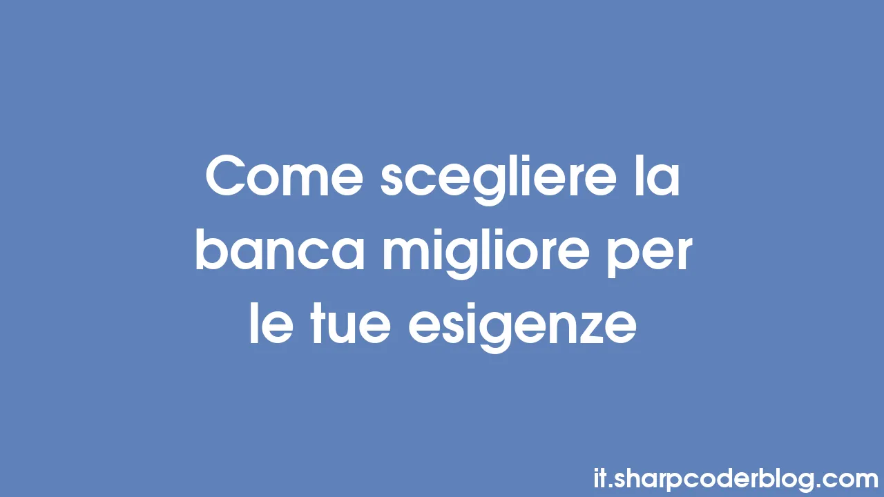 Come scegliere la banca migliore per le tue esigenze | Sharp Coder Blog