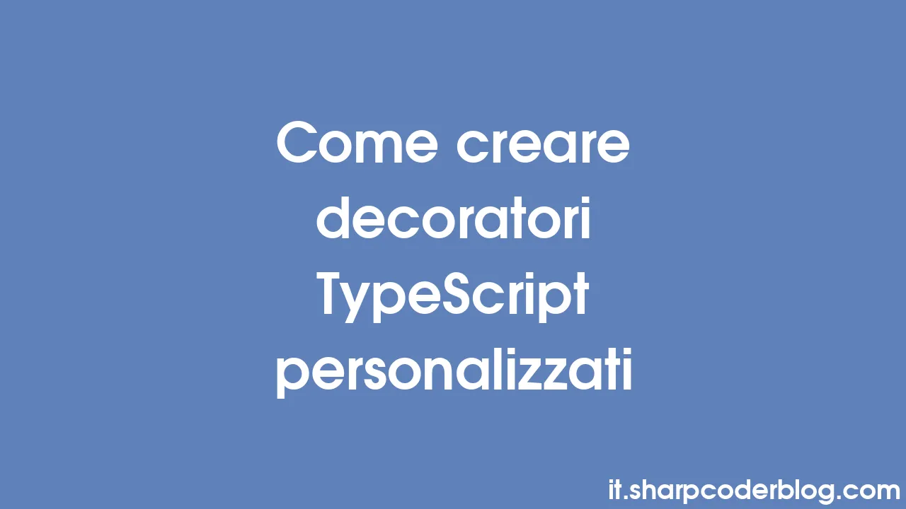 Come creare decoratori TypeScript personalizzati | Sharp Coder Blog Come creare decoratori TypeScript personalizzati | Sharp Coder Blog