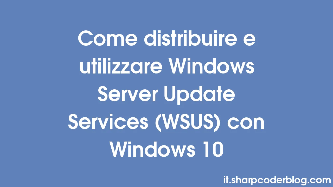 Come distribuire e utilizzare Windows Server Update Services (WSUS) con ...