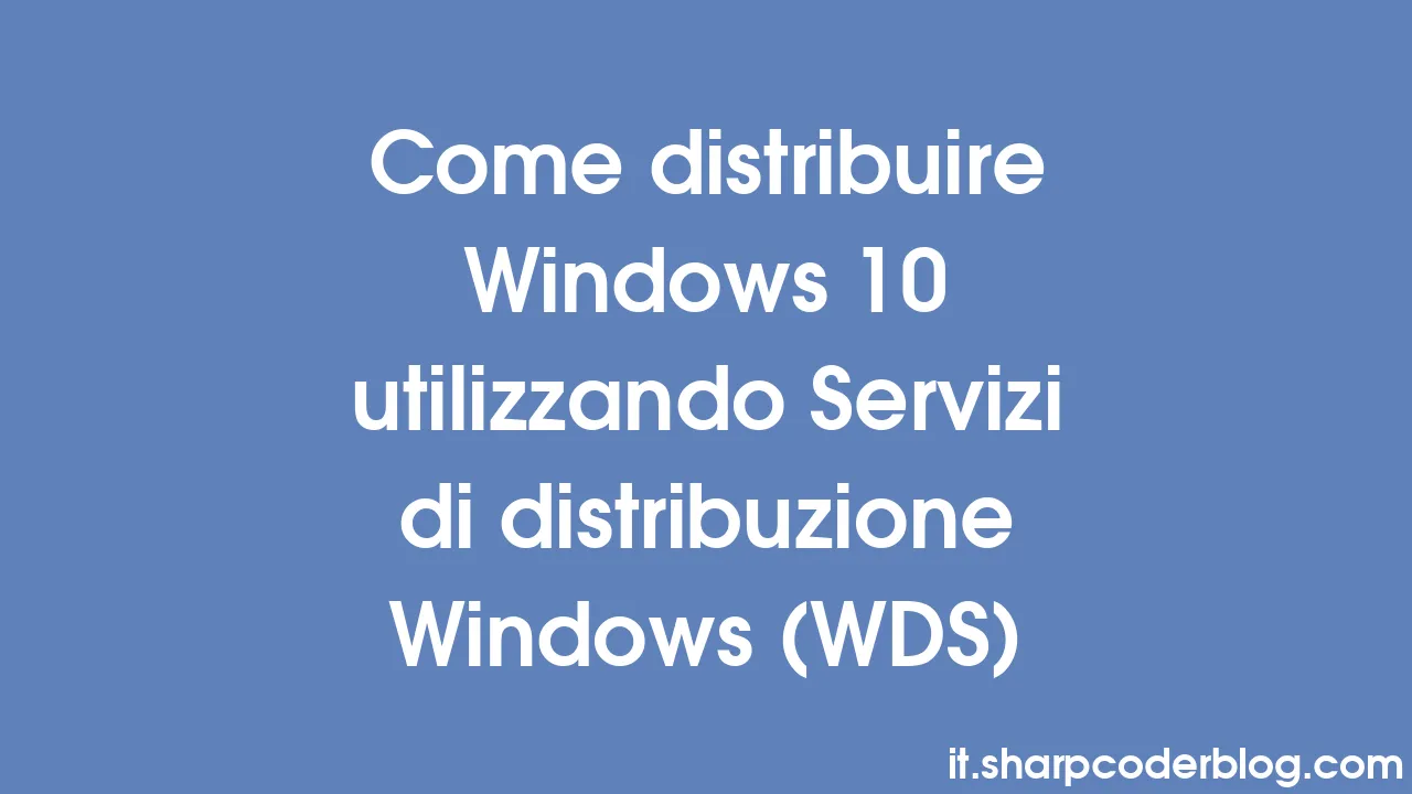 Come distribuire Windows 10 utilizzando Servizi di distribuzione Windows (WDS) | Sharp Coder Blog